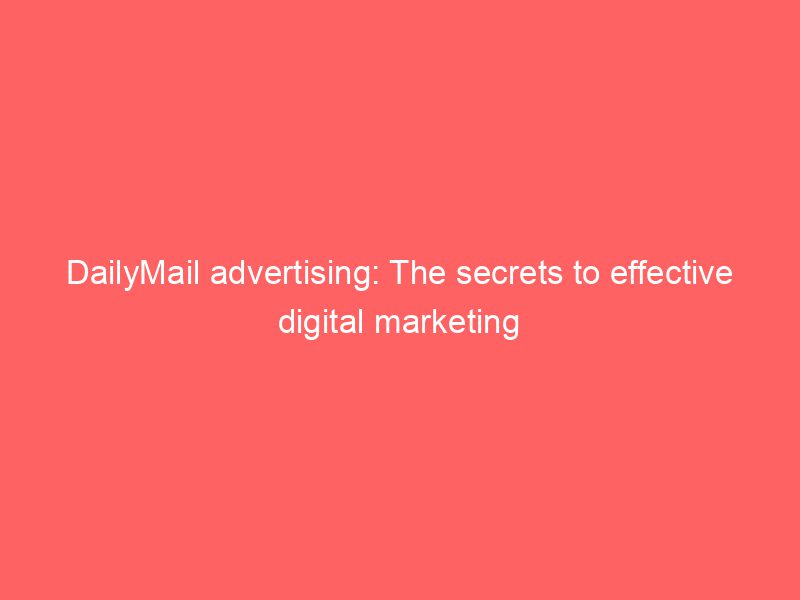 Best DailyMail advertising: The secrets to effective