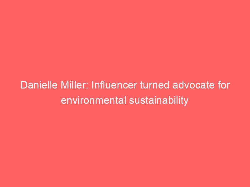 Best Danielle Miller: Influencer turned advocate for