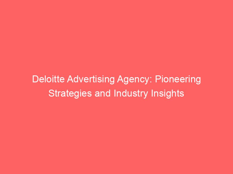 Best Deloitte Advertising Agency: Pioneering Strategies