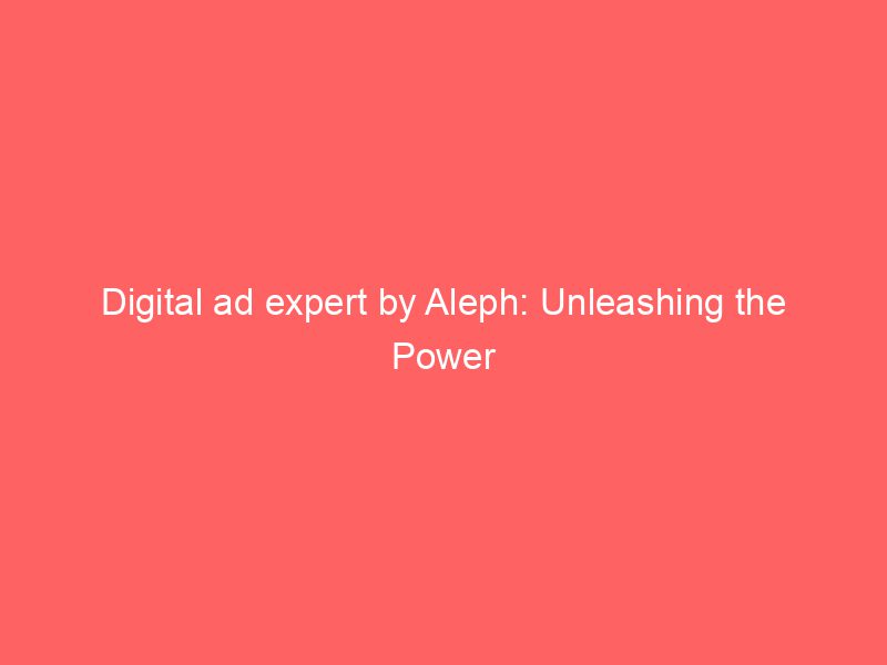 Best Digital ad expert by Aleph: Unleashing the Power of