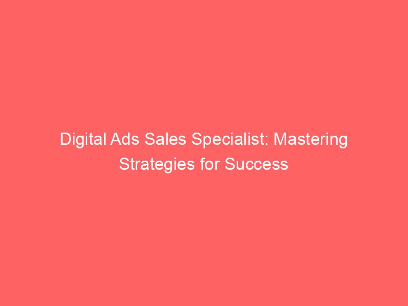 Digital Ads Sales Specialist: Mastering Strategies For Success - Froggy Ads