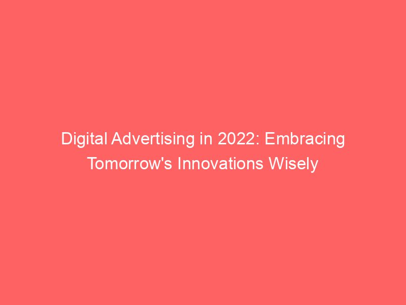 #1 Digital Advertising In 2022: Embracing Tomorrow's Innovations Wisely - Free Tips & Proven Tricks