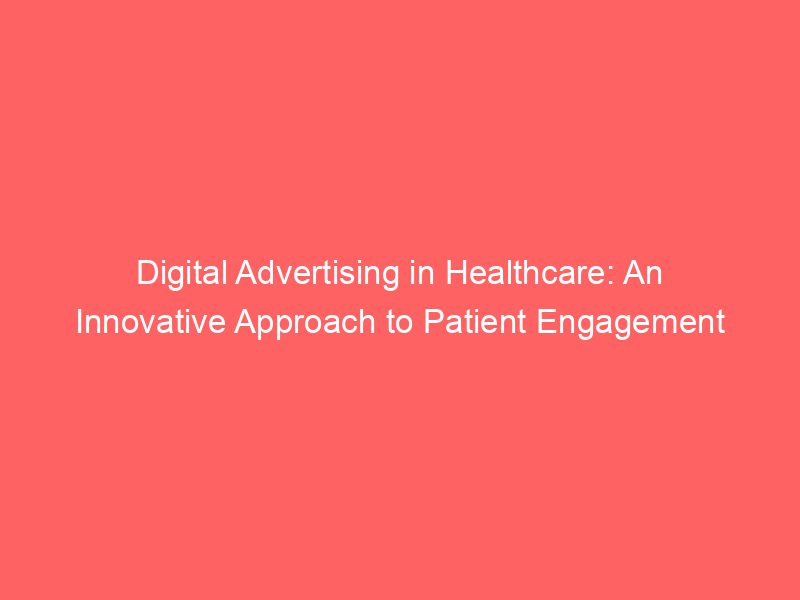 #1 Digital Advertising In Healthcare: An Innovative Approach To Patient Engagement - Free Tips ...