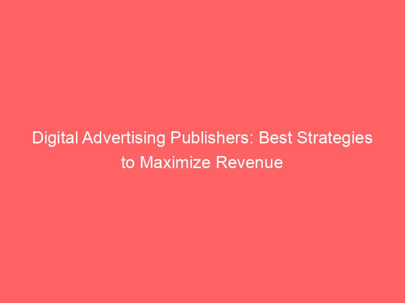 Digital Advertising Publishers: Best Strategies To Maximize Revenue ...