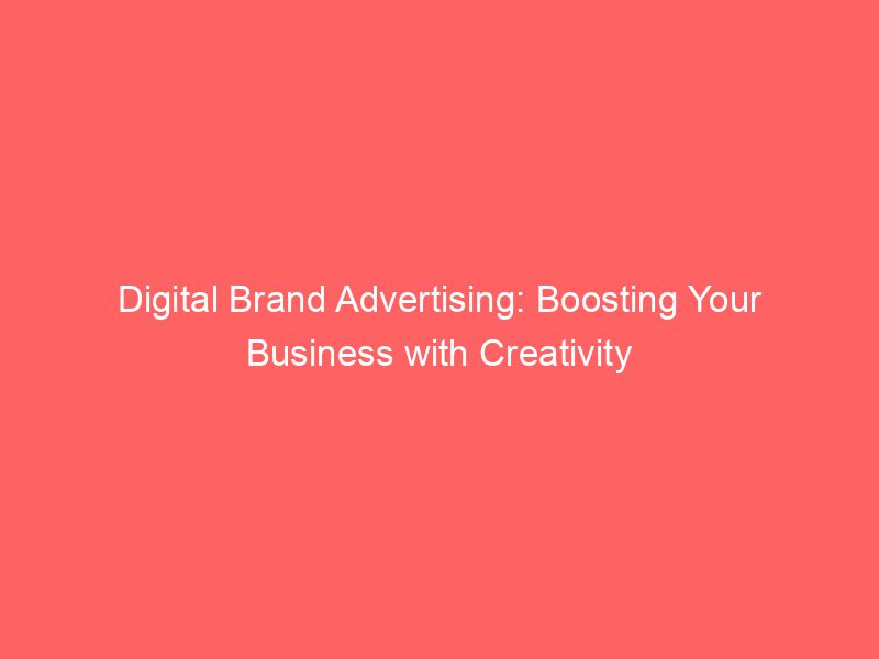 Best Digital Brand Advertising: Boosting Your Business