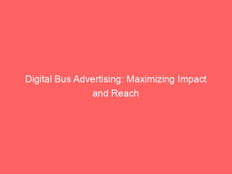 #1 Digital Bus Advertising: Maximizing Impact And Reach - Free Tips ...