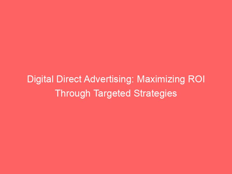 #1 Digital Direct Advertising: Maximizing ROI Through Targeted Strategies - Free Tips & Proven ...