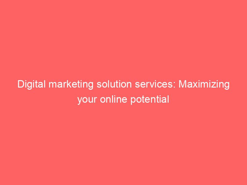 Best Digital marketing solution services: Maximizing your
