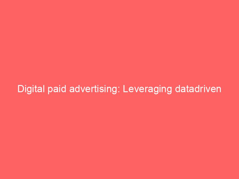 Best Digital paid advertising: Leveraging datadriven