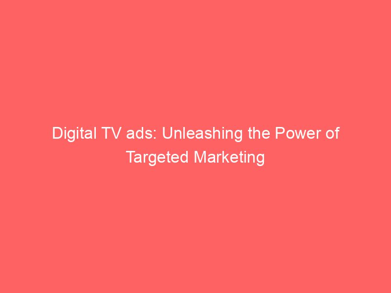 Best Digital TV ads: Unleashing the Power of Targeted