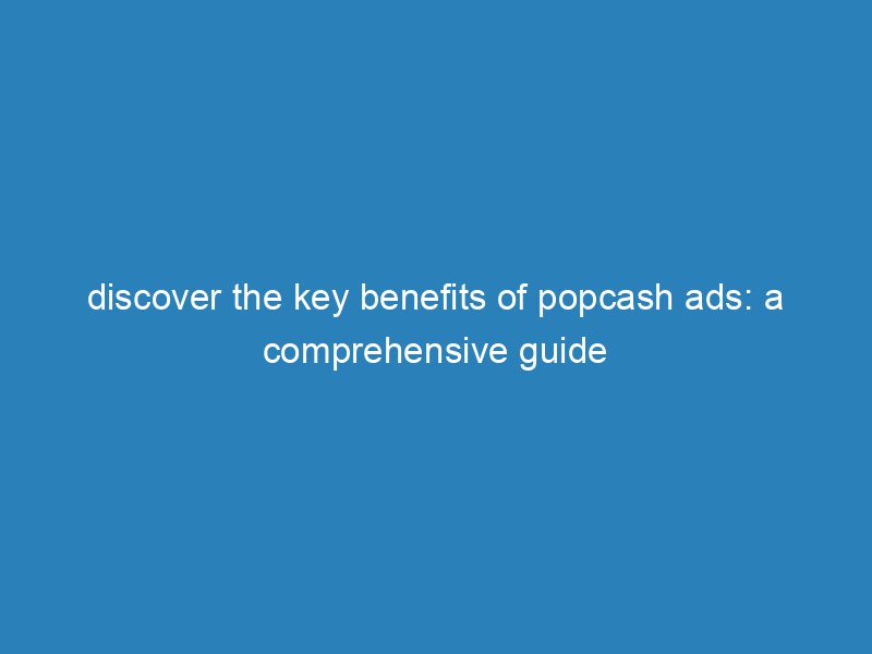 Discover The Key Benefits Of Popcash Ads: A Comprehensive Guide ...