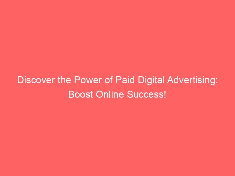 Discover The Power Of Paid Digital Advertising: Boost Online Success ...