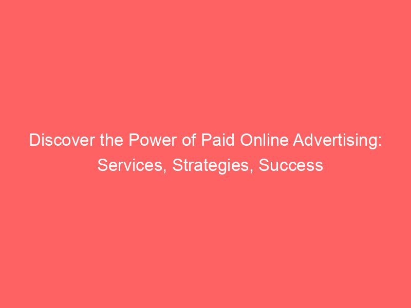 #1 Discover The Power Of Paid Online Advertising: Services, Strategies ...