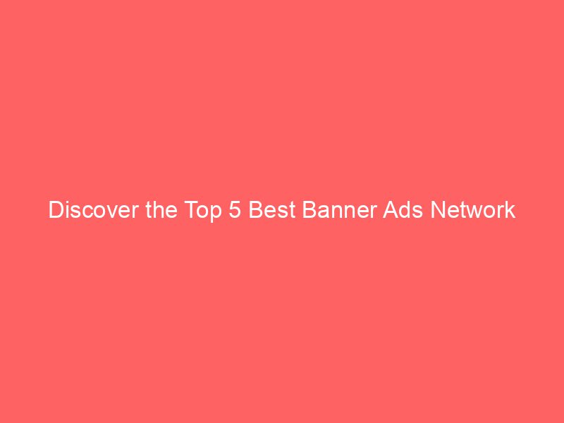 Discover The Top 5 Best Banner Ads Network Solutions For Effective ...