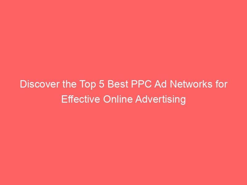 #1 Discover The Top 5 Best PPC Ad Networks For Effective Online Advertising - Free Tips & Proven ...