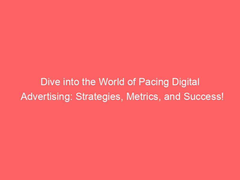 #1 Dive Into The World Of Pacing Digital Advertising: Strategies ...