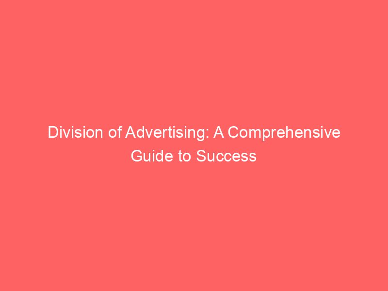 #1 Division Of Advertising: A Comprehensive Guide To Success - Free ...