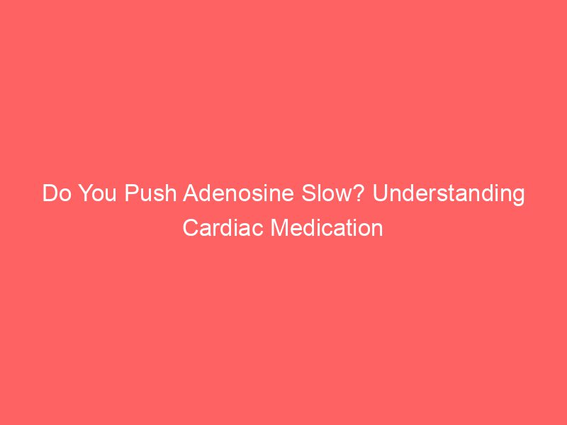 Best Do You Push Adenosine Slow? Understanding Cardiac