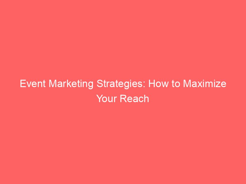 Best Event Marketing Strategies: How to Maximize Your