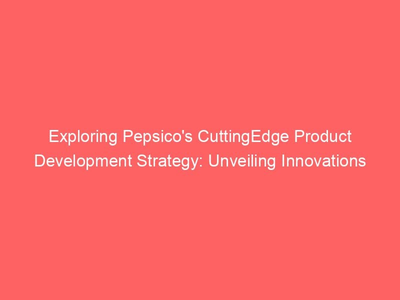 Best Exploring Pepsico's CuttingEdge Product Development