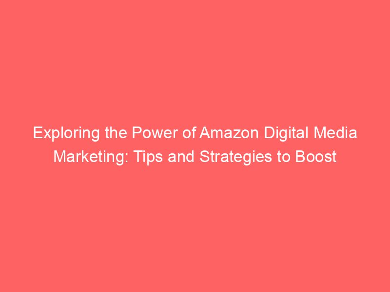 #1 Exploring The Power Of Amazon Digital Media Marketing: Tips And ...