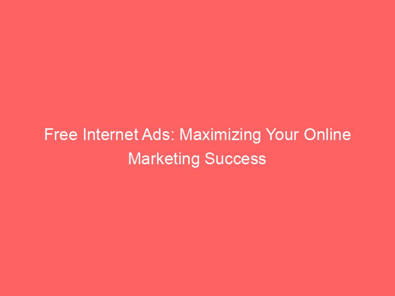 Best Free Internet Ads: Maximizing Your Online Marketing