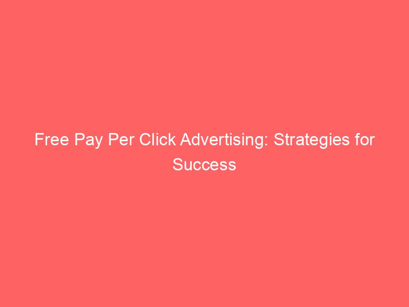 Best Free Pay Per Click Advertising: Strategies for