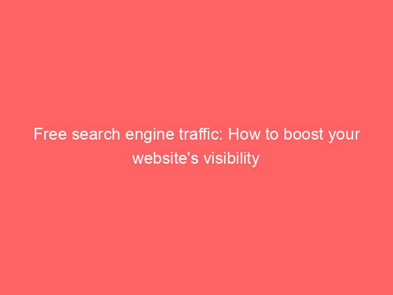 Free Search Engine Traffic: How To Boost Your Website's Visibility ... Free Search Engine Traffic: How To Boost Your Website's Visibility ...