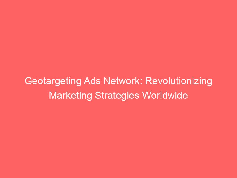 Geotargeting Ads Network: Revolutionizing Marketing Strategies ...