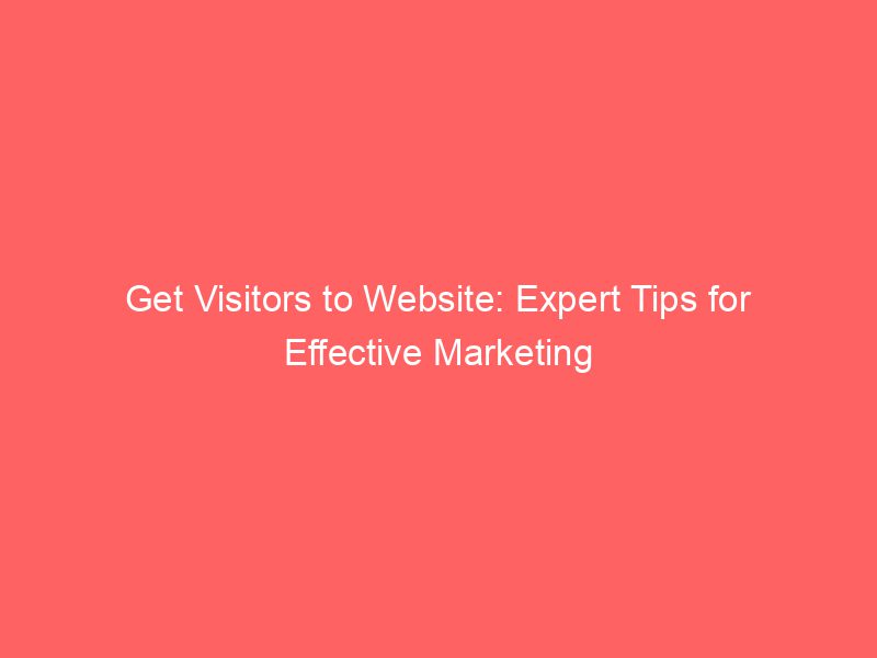 Best Get Visitors to Website: Expert Tips for Effective