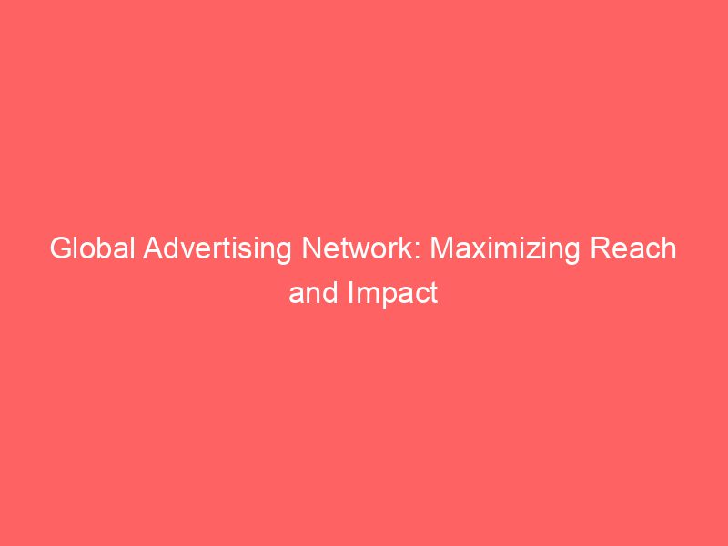 Best Global Advertising Network: Maximizing Reach and