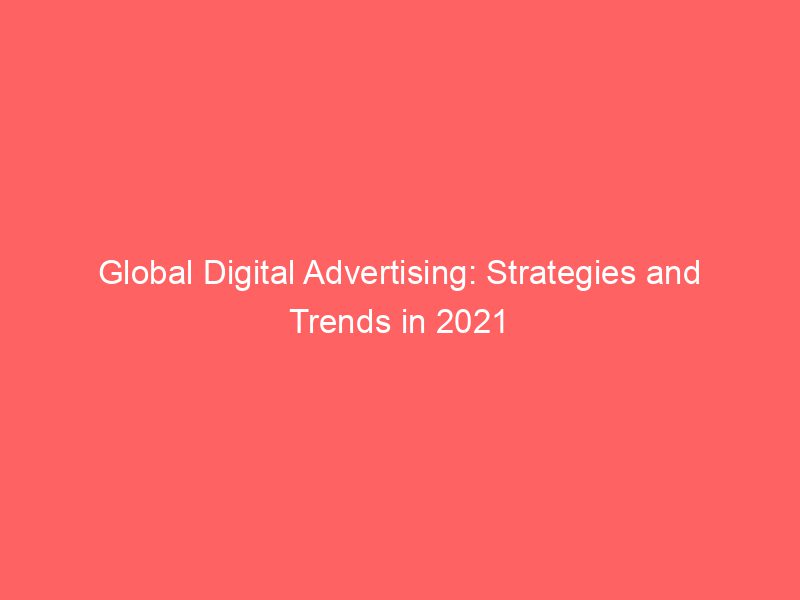 #1 Global Digital Advertising: Strategies And Trends In 2021 - Free ...