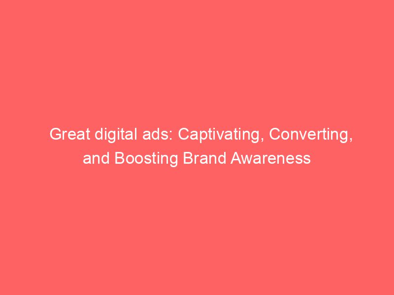 #1 Great Digital Ads: Captivating, Converting, And Boosting Brand ...
