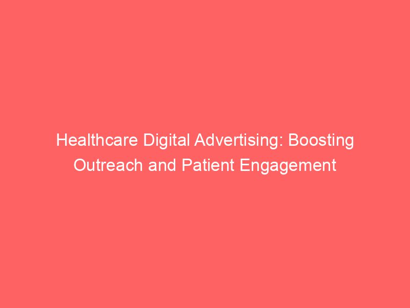 #1 Healthcare Digital Advertising: Boosting Outreach And Patient ...