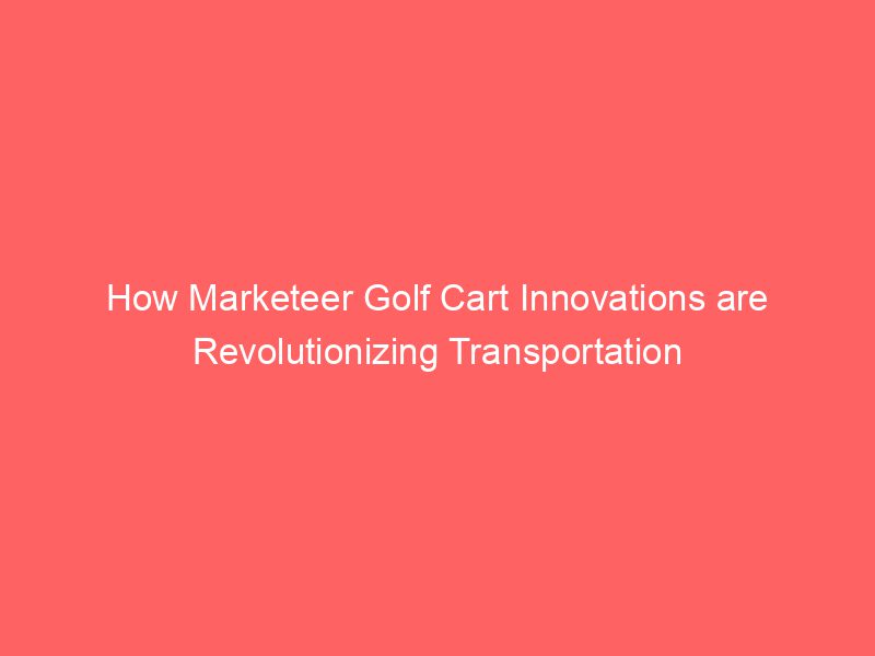#1 How Marketeer Golf Cart Innovations Are Revolutionizing ...