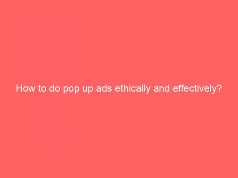 Best How to do pop up ads ethically and effectively?