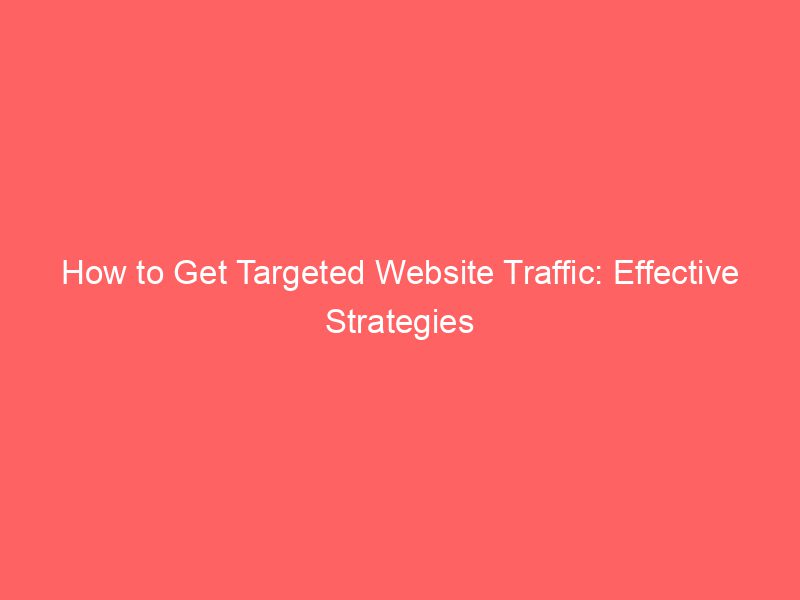 #1 How To Get Targeted Website Traffic: Effective Strategies - Free ...