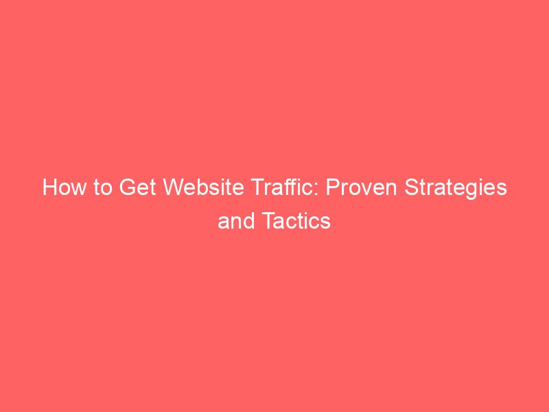 #1 How To Get Website Traffic: Proven Strategies And Tactics - Free ...