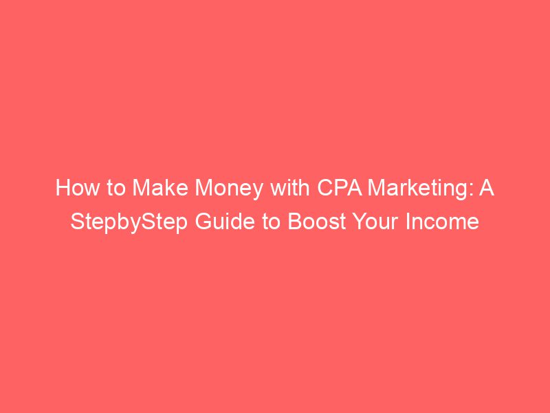 #1 How To Make Money With CPA Marketing: A StepbyStep Guide To Boost ...