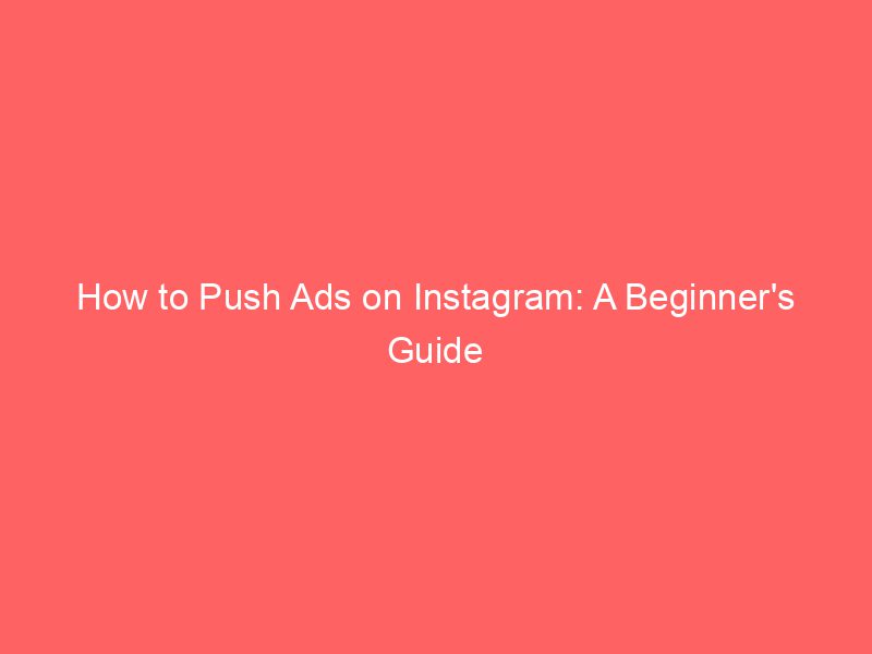#1 How To Push Ads On Instagram: A Beginner's Guide - Free Tips ...