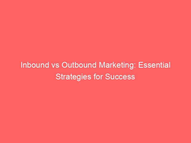 Best Inbound vs Outbound Marketing: Essential Strategies