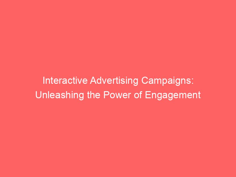 Interactive Advertising Campaigns: Unleashing The Power Of Engagement ...