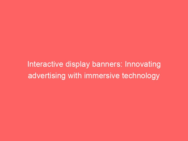 #1 Interactive Display Banners: Innovating Advertising With Immersive ...