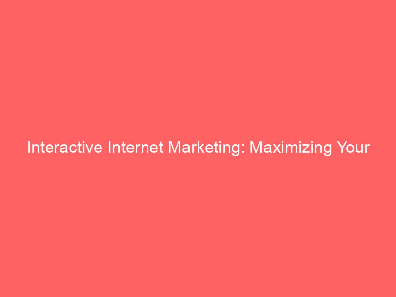 Best Interactive Internet Marketing: Maximizing Your