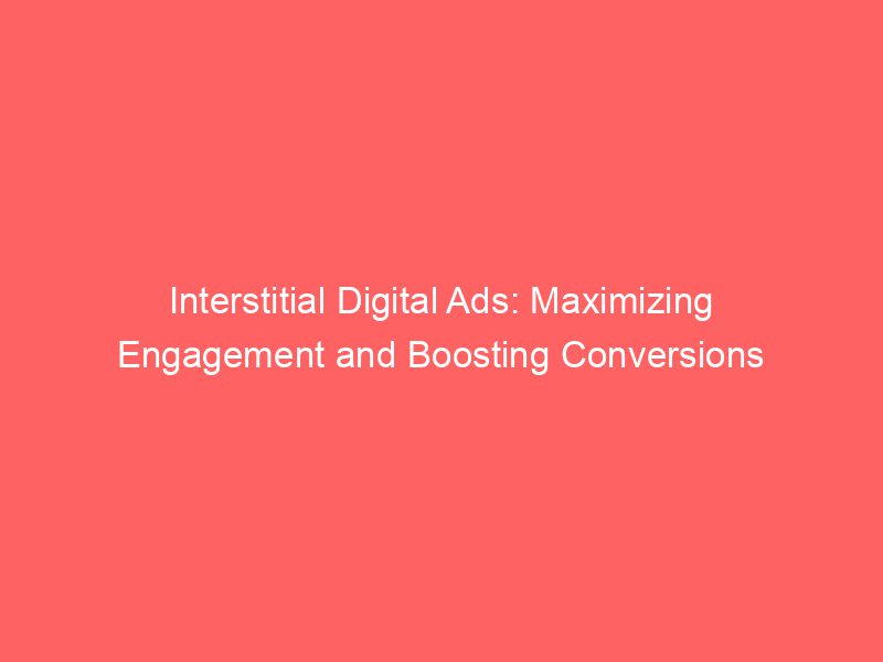 Best Interstitial Digital Ads: Maximizing Engagement and