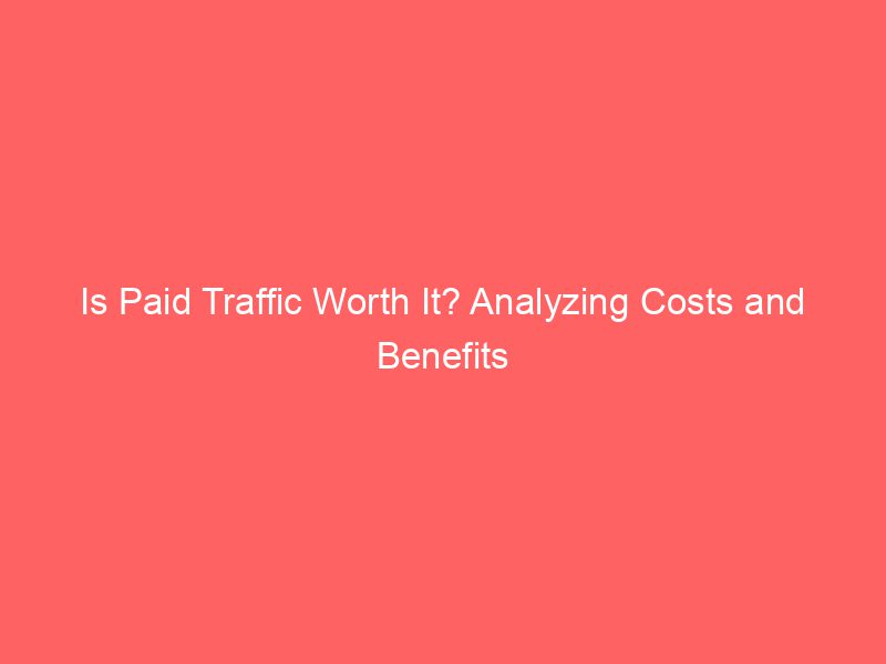 #1 Is Paid Traffic Worth It? Analyzing Costs And Benefits - Free Tips ...