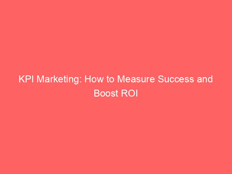 KPI Marketing: How To Measure Success And Boost ROI - FroggyAds
