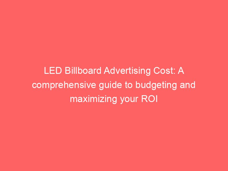 LED Billboard Advertising Cost: A Comprehensive Guide To Budgeting And ...