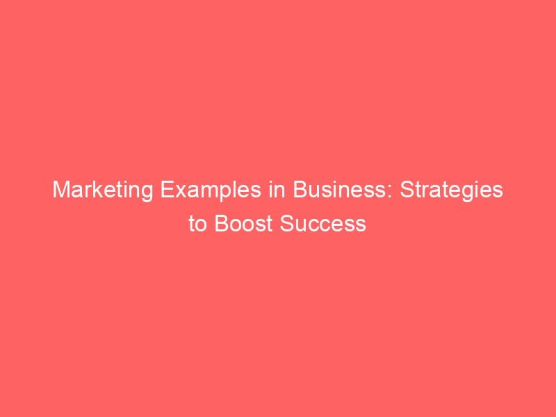 Marketing Examples In Business: Strategies To Boost Success - Froggy Ads