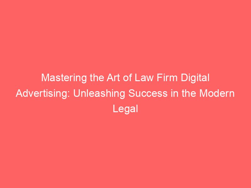 Best Mastering the Art of Law Firm Digital Advertising